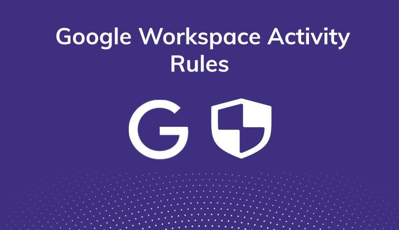 Automate and Enhance Your Security Posture with Google Workspace Activity Rules